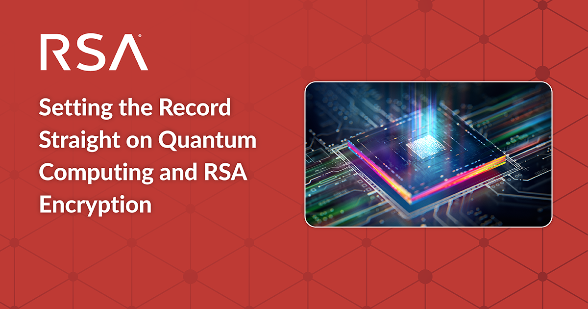 Setting the Record Straight on Quantum Computing and RSA Encryption - RSA Setting the Record Straight on Quantum Computing and RSA Encryption - RSA